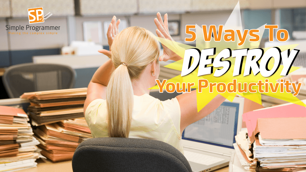 5 Ways to Destroy Your Productivity - Simple Programmer