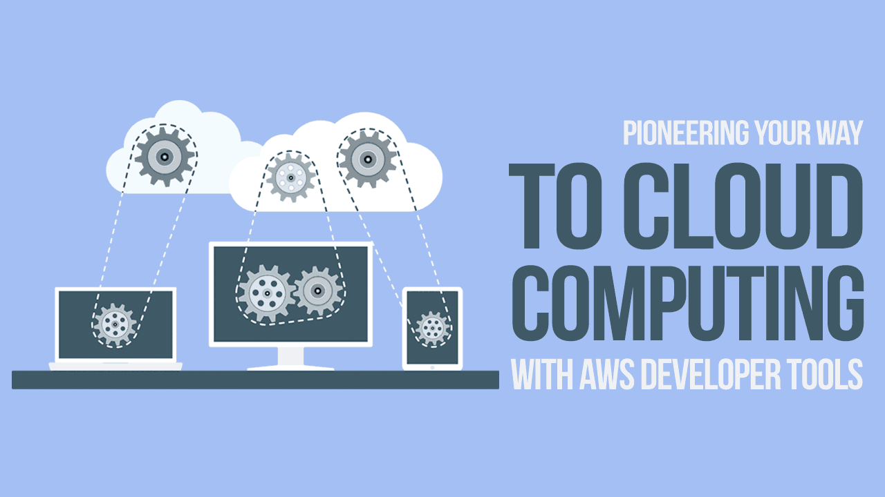 Pioneering Your Way to Cloud Computing With AWS Developer Tools ...