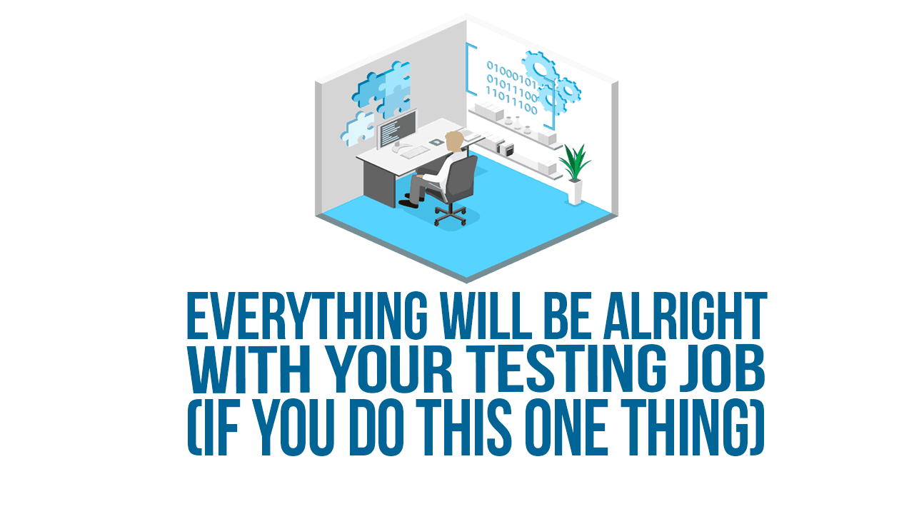 Everything Will Be Alright With Your Testing Job (If You Do This One ...