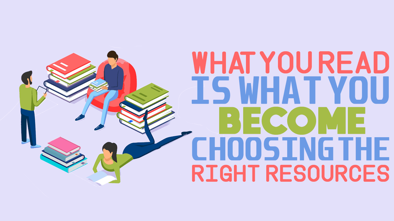 What You Read Is What You Become - Choosing the Right Resources ...