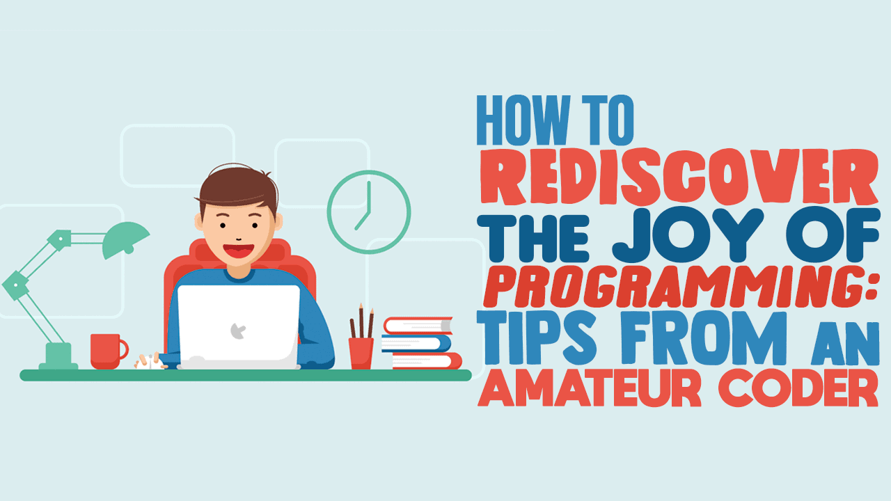How To Rediscover The Joy Of Programming Tips From An Amateur Coder Simple Programmer