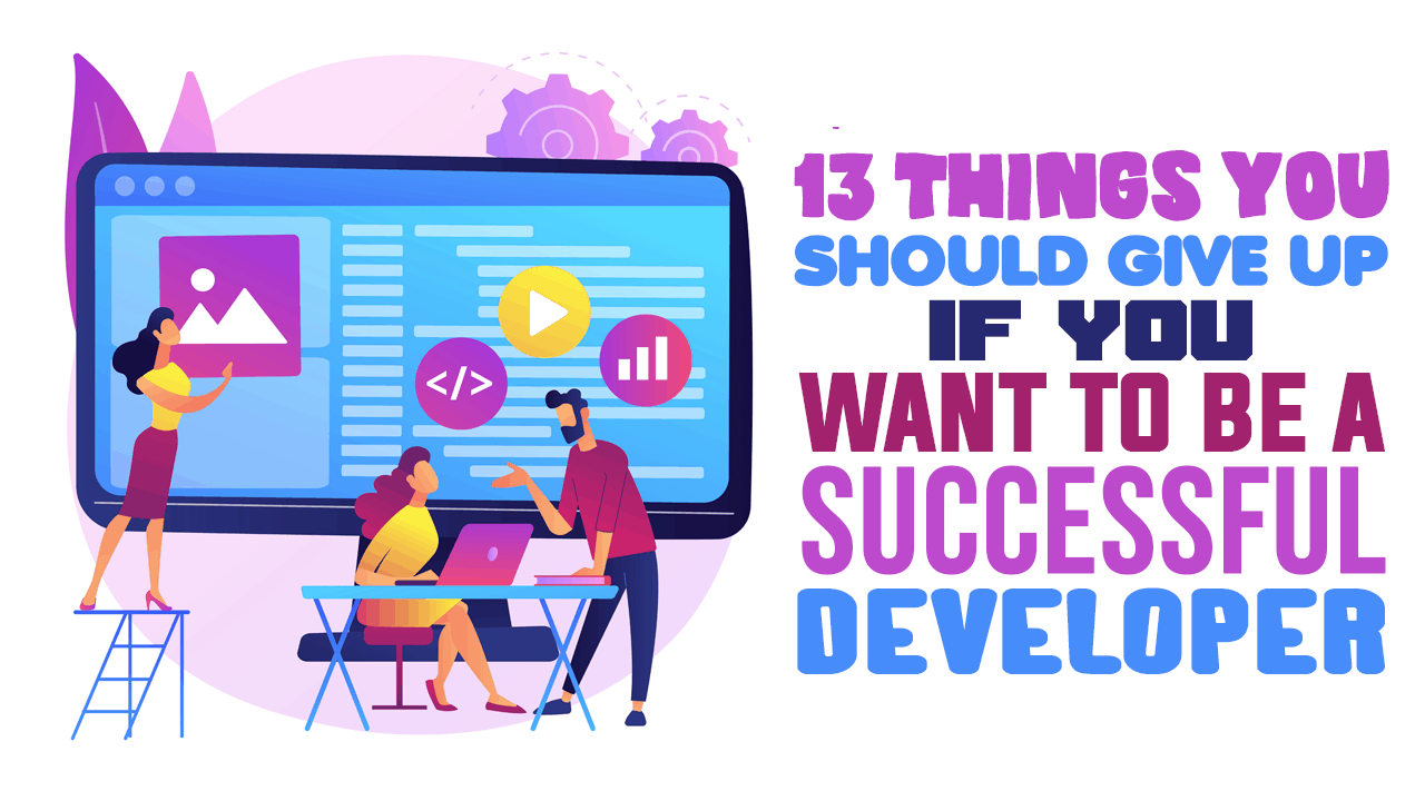 13 Things You Should Give Up if You Want To Be a Successful Developer ...