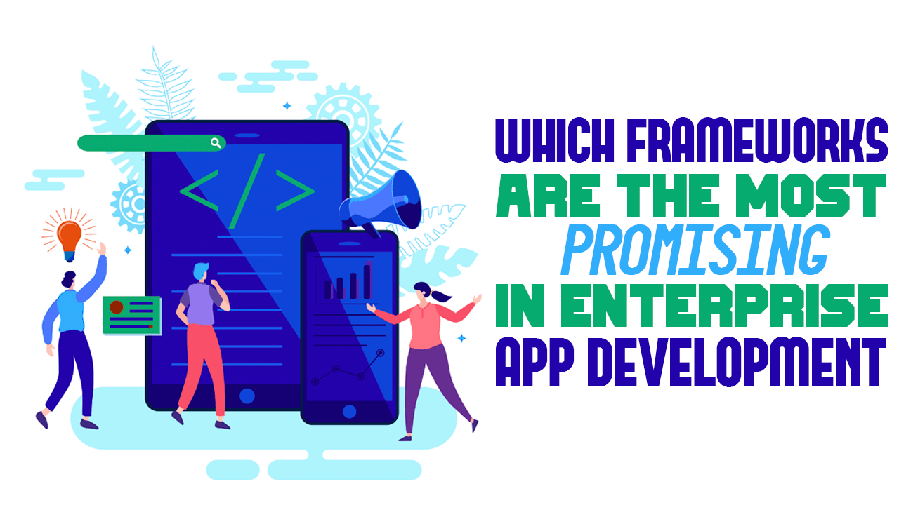 Which Frameworks Are the Most Promising in Enterprise App Development ...