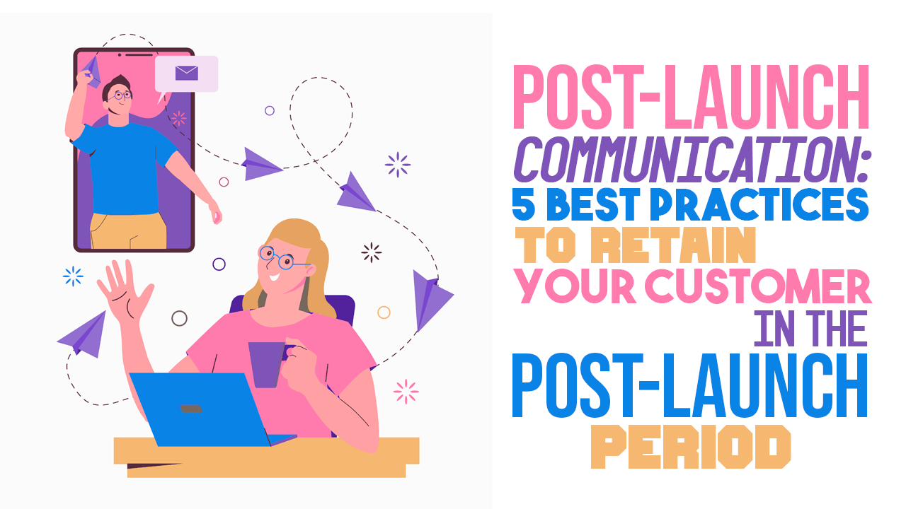 Post-Launch Communication: 5 Best Practices to Retain Your Customer in ...