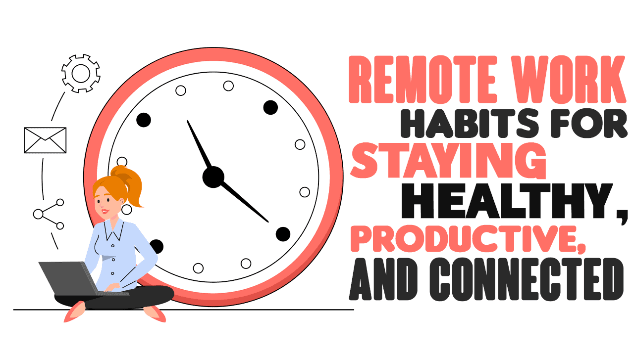 Remote Work Habits For Staying Healthy, Productive, And Connected ...