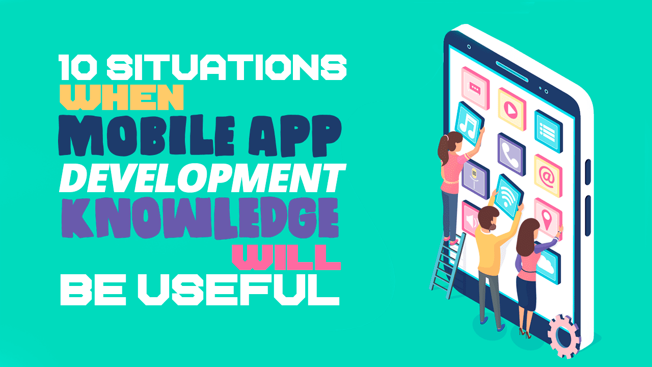 10 Situations When Mobile App Development Knowledge Will Be Useful ...