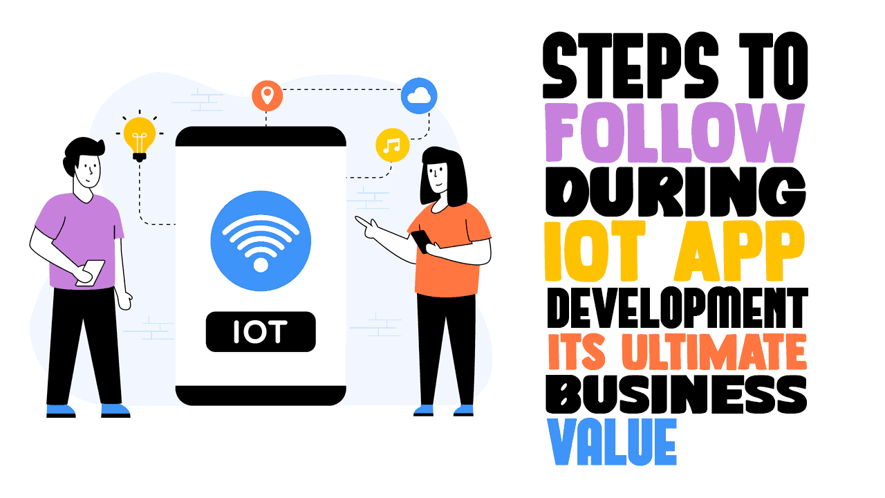 Steps to Follow during IoT App Development—Its Ultimate Business Value ...